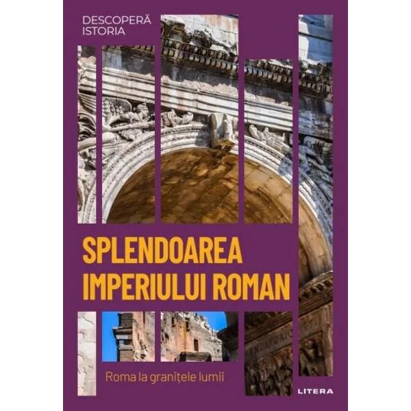 Descopera istoria. Splendoarea Imperiului Roman. Roma la granitele ...