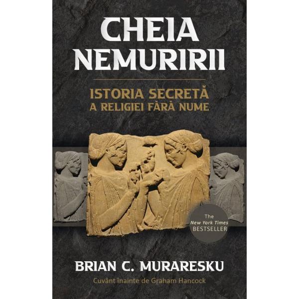 Cheia Nemuririi - Istoria secreta a religiei fara nume - Brian C ...