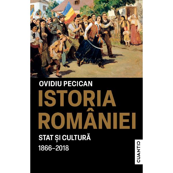 Istoria romanilor - Stat si cultura (1866-2018) - Ovidiu Pecican ...