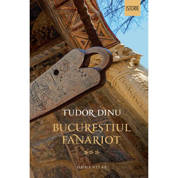 Bucurestiul fanariot volumul III - Tudor Dinu - Libraria CLB