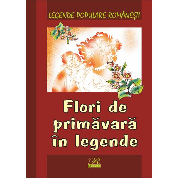 Legende populare romanesti. Flori de primavara in legende - Colectiv ...